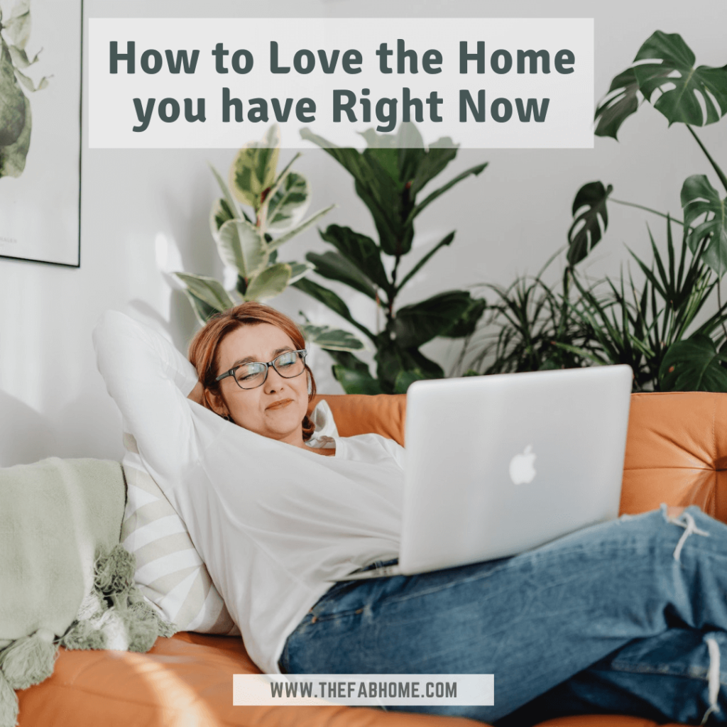 How to Love the Home you have Right Now